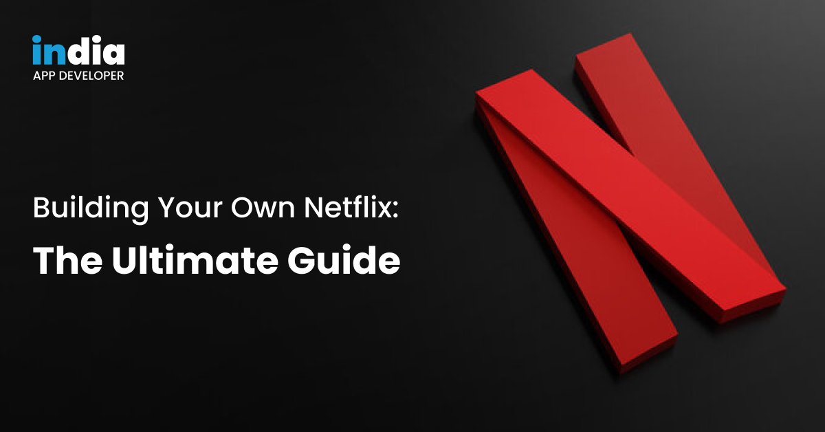 Building Your Own Netflix: The Ultimate Guide | India App Developer